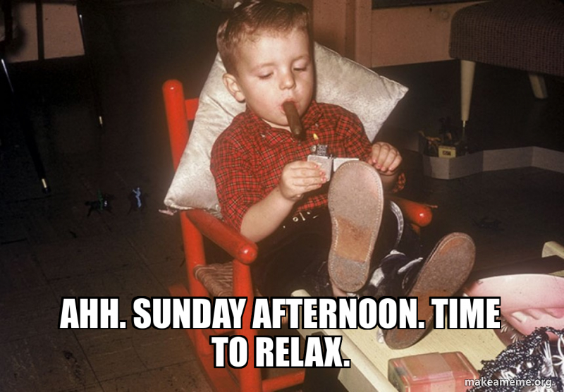 AHH. SUNDAY AFTERNOON. TIME TO RELAX. Meme Generator