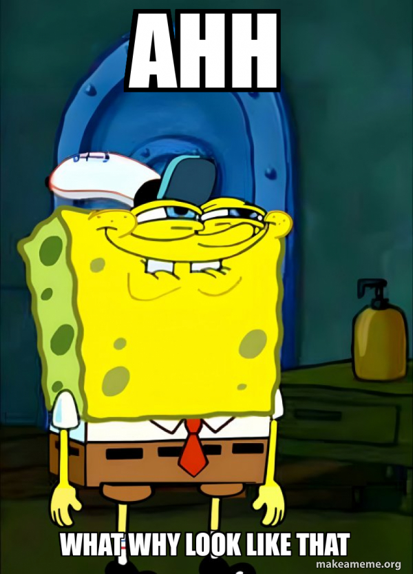 ahh what why look like that - SpongeBob Grin Meme Generator
