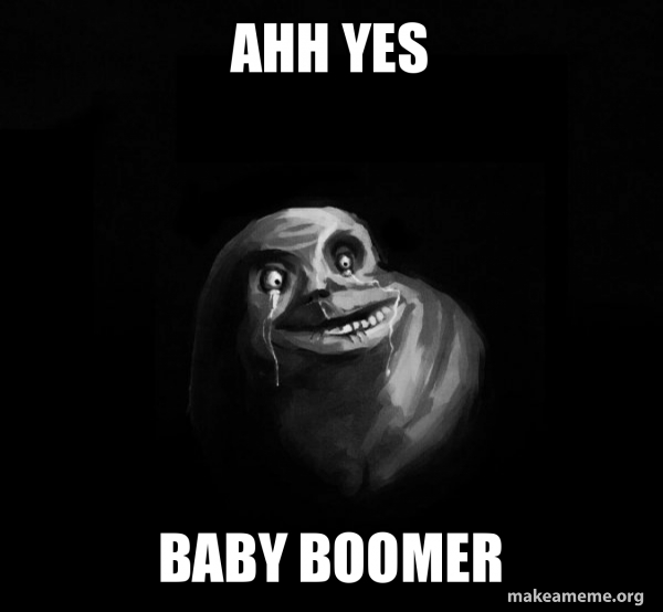 ahh yes baby boomer - Forever Alone Meme Generator