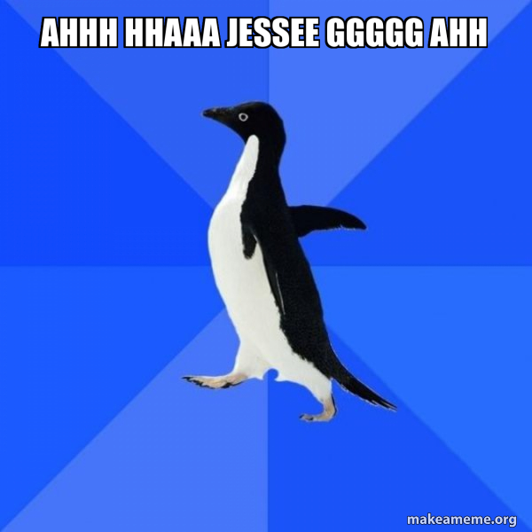 aHHH HHAAA JESSEE GGGGG AHH - Socially Awkward Penguin Meme Generator