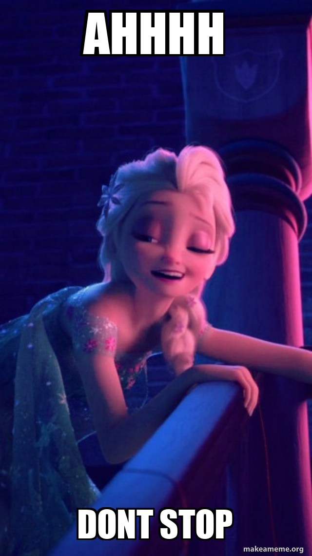 ahhhh dont stop - Drunk Elsa Meme Generator