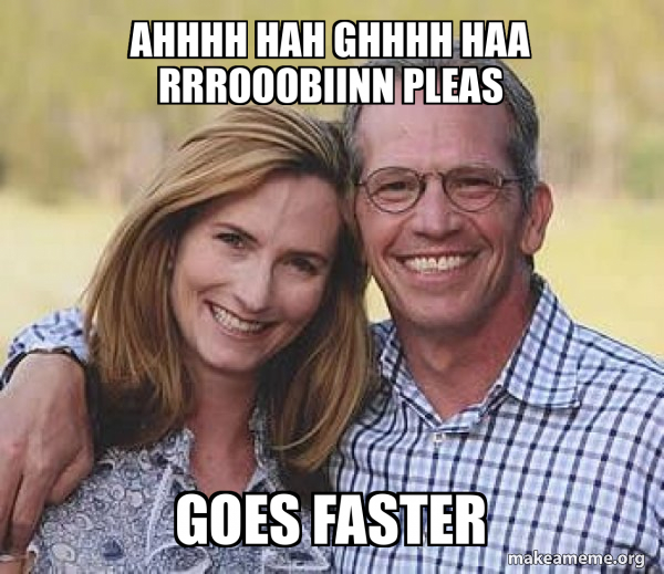 AHHHH HAH GHHHH hAA RRROOOBIINN PLEAS Goes faster - Good guy parents ...