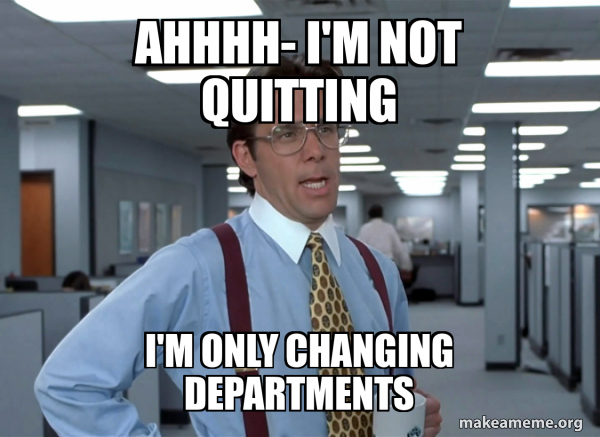 Ahhhh- I'm not quitting I'm only changing departments - That Would Be ...