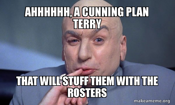 Ahhhhhh, a cunning plan Terry That will stuff them with the rosters ...