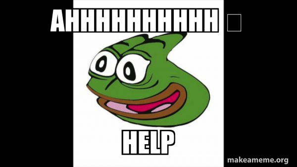 Ahhhhhhhhhh ～ help - Pepega Meme Generator