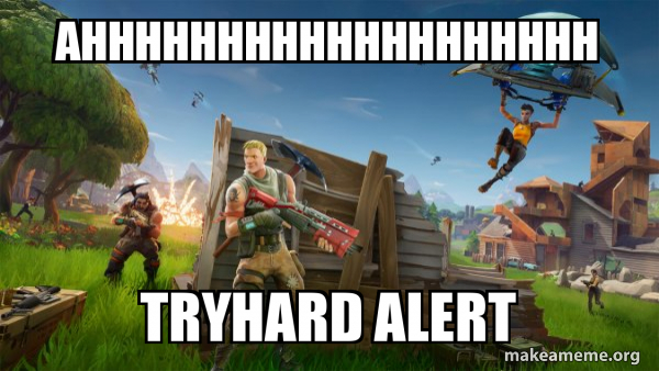 ahhhhhhhhhhhhhhhhhhh tryhard alert - Fortnite Battle Royale game Meme ...