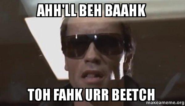 ahh'll beh baahk toh fahk urr beetch - The Terminator Meme Generator