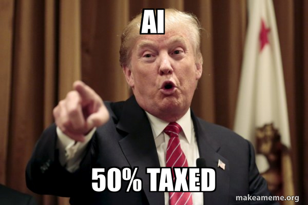 AI 50% taxed - Donald Trump Says Meme Generator