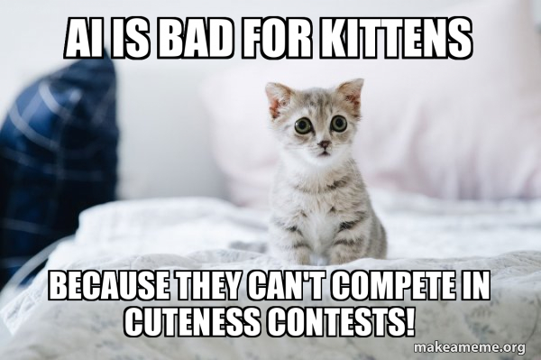 AI is bad for kittens Because they can't compete in cuteness contests ...