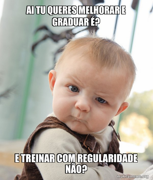 Ai tu queres melhorar e graduar é? E treinar com regularidade não ...