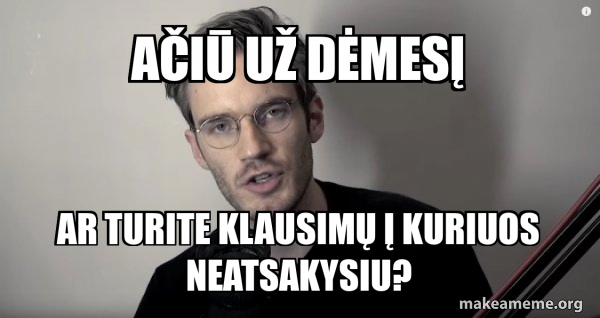 Ačiū už dėmesį Ar turite klausimų į kuriuos neatsakysiu? - Pewdiepie ...