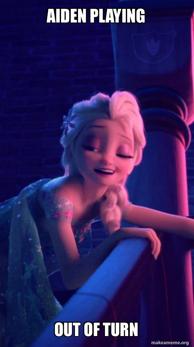 AIDEN PLAYING OUT OF TURN - Drunk Elsa Meme Generator