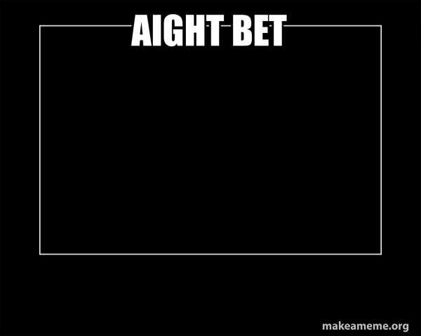 Aight bet - Motivational Meme Meme Generator