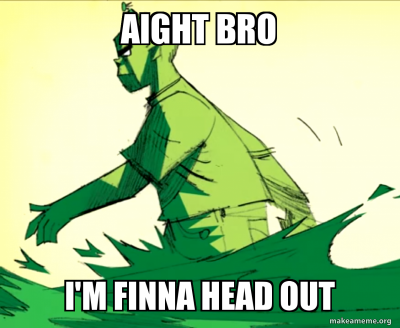 aight bro I'm finna head out Meme Generator