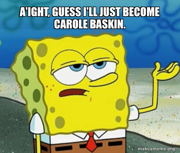 A'ight, guess i'll just become Carole Baskin. - Tough SpongeBob Meme ...