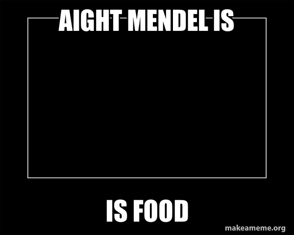 aight mendel is is food - Motivational Meme Meme Generator