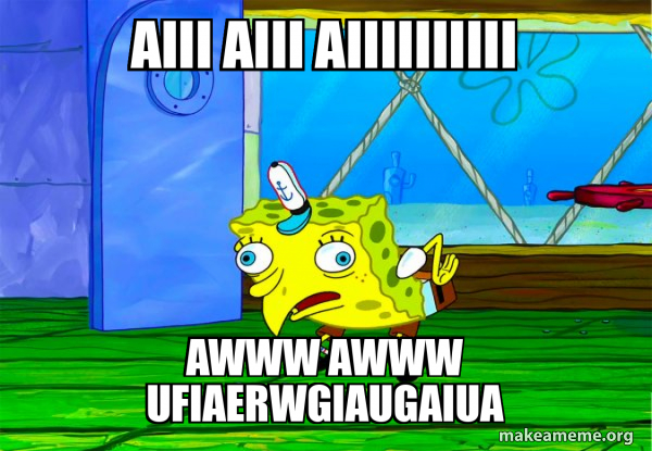 aiii aiii aiiiiiiiiii awww awww ufiaerwgiaugaiua - Mocking SpongeBob Meme Generator
