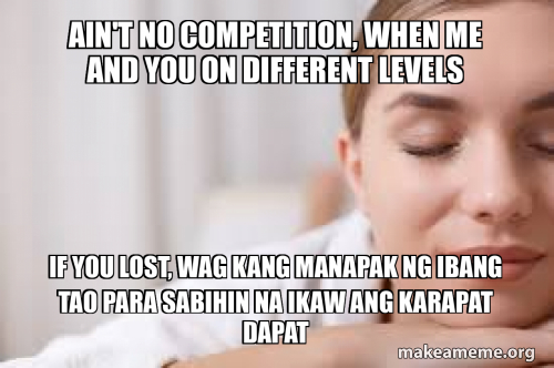 Ain't no competition, when me and you on different levels if you lost ...