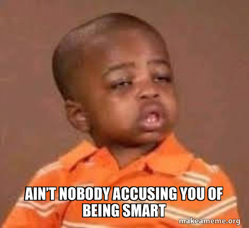 ain’t NOBODY ACCUSING you of being smart Meme Generator