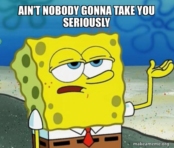 Ain’t nobody gonna take you seriously - Tough SpongeBob Meme Generator