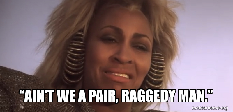 “Ain’t we a pair, Raggedy man.” Meme Generator