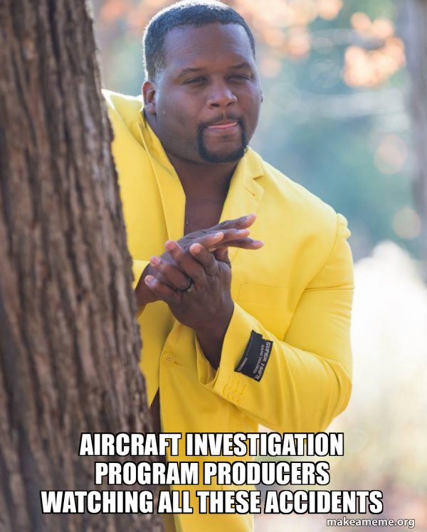 Aircraft investigation program producers watching all these accidents ...