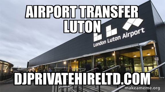 Airport transfer Luton djprivatehireltd.com Meme Generator