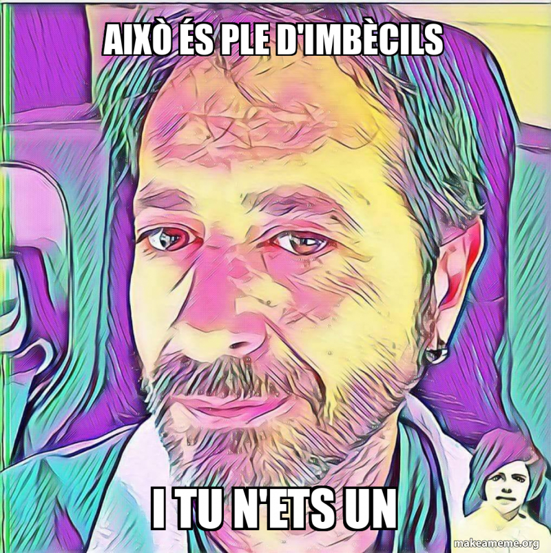 això és ple d'imbècils i tu n'ets un Meme Generator