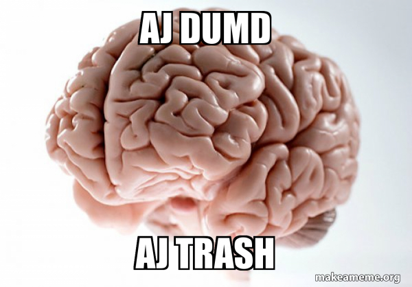 aj dumd aj trash - Scumbag Brain Meme Generator