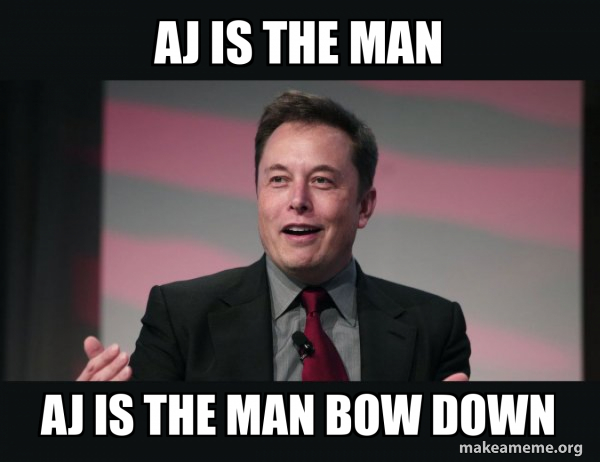 aj is the man AJ IS THE MAN BOW DOWN - Elon Musk Meme Generator
