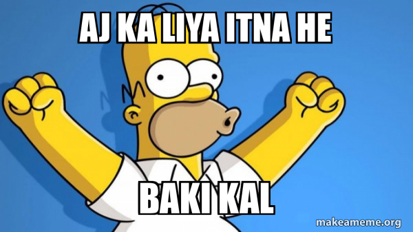Aj ka liya itna he Baki kal - Happy Homer Meme Generator