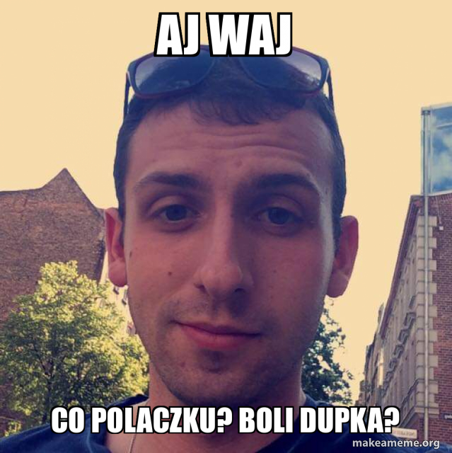 Aj waj Co Polaczku? Boli Dupka? Meme Generator