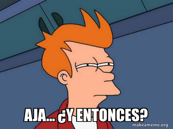 AJA... ¿Y ENTONCES? - Futurama Fry Meme Generator