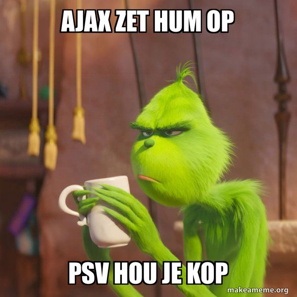 ajax zet hum op psv hou je kop - Grinch Meme Generator
