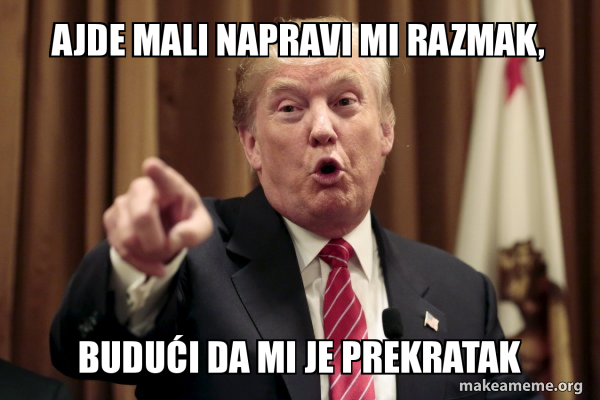ajde mali napravi mi razmak, buduÄ‡i da mi je prekratak - Donald Trump ...