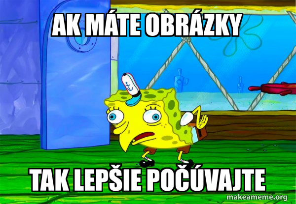 AK MÁTE OBRÁZKY TAK LEPŠIE POČÚVAJTE - Mocking SpongeBob Meme Generator