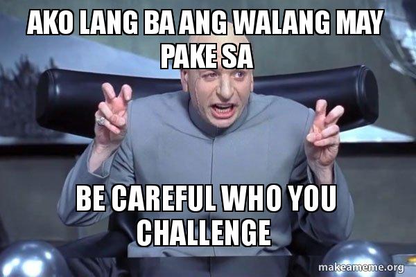 Ako lang ba ang walang may pake sa Be Careful Who You Challenge - Dr ...