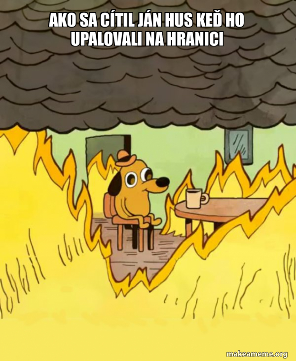 ako sa cítil Ján Hus keď ho upalovali na hranici - This Is Fine Meme ...