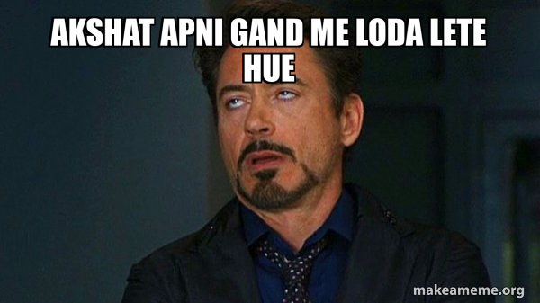 Akshat apni gand me loda lete hue - Tony Stark Eye Roll Meme Generator