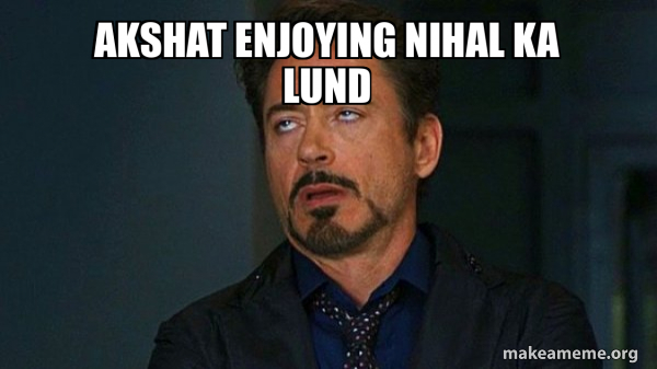 Akshat enjoying Nihal ka lund - Tony Stark Eye Roll Meme Generator