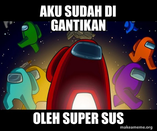 aku sudah di gantikan oleh super sus - Among Us Meme Generator