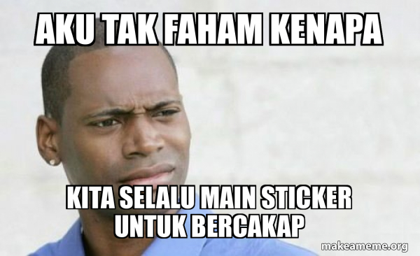 Aku Tak Faham Kenapa Kita Selalu Main Sticker Untuk Bercakap - Confused ...
