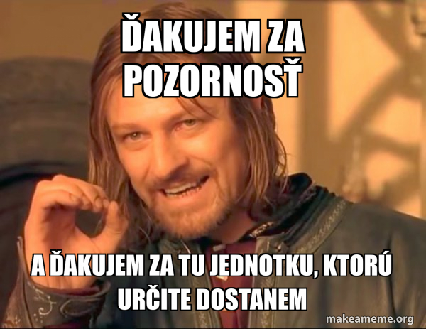 Ďakujem za pozornosť a ďakujem za tu jednotku, ktorú určite dostanem ...