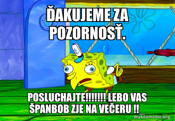 Ďakujeme za pozornosť. POSLUCHAJTE!!!!!!! lebo vas španbob zje na ...