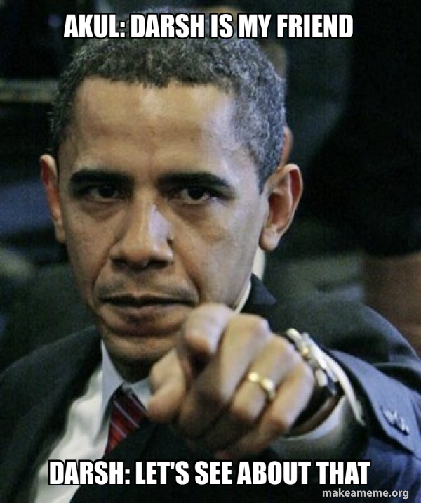 Akul: Darsh is my friend Darsh: let's see about that - Angry Obama Meme ...