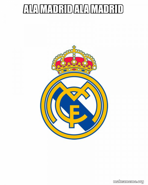 Ala Madrid Ala Madrid - Real Madrid Meme Generator
