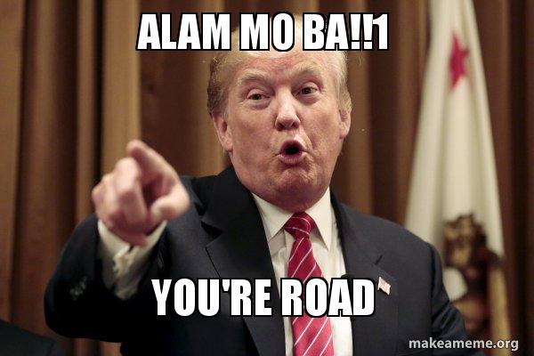 ALAM MO BA!!1 you're ROAD - Donald Trump Says Meme Generator