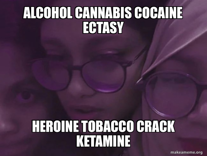 Alcohol Cannabis cocaine ectasy Heroine tobacco crack ketamine Meme ...