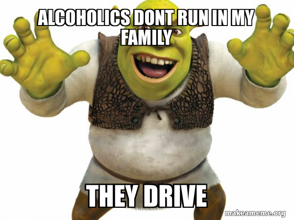Alcoholics dont run in my family They drive - Shrek Meme Generator