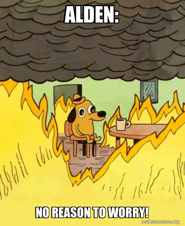 Alden: No Reason to Worry! - This Is Fine Meme Generator